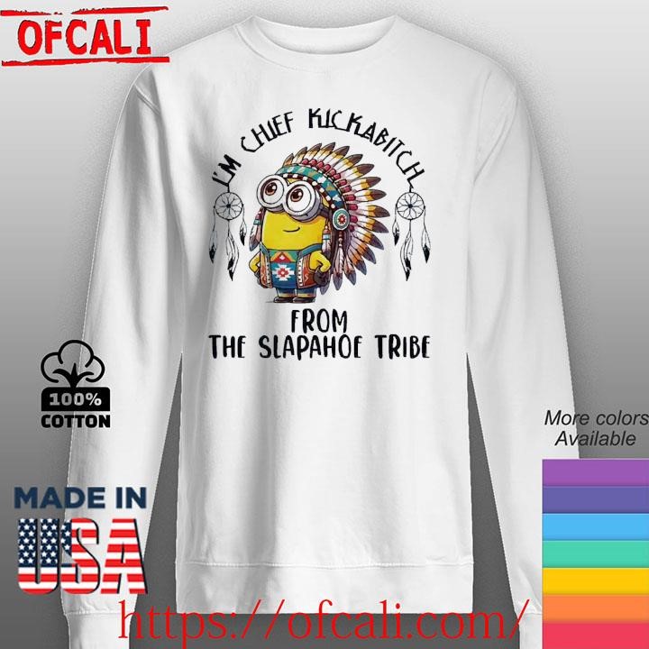 Official Minion I'm Chief Kickabitch From The Slapahoe Tribe Shirt ...