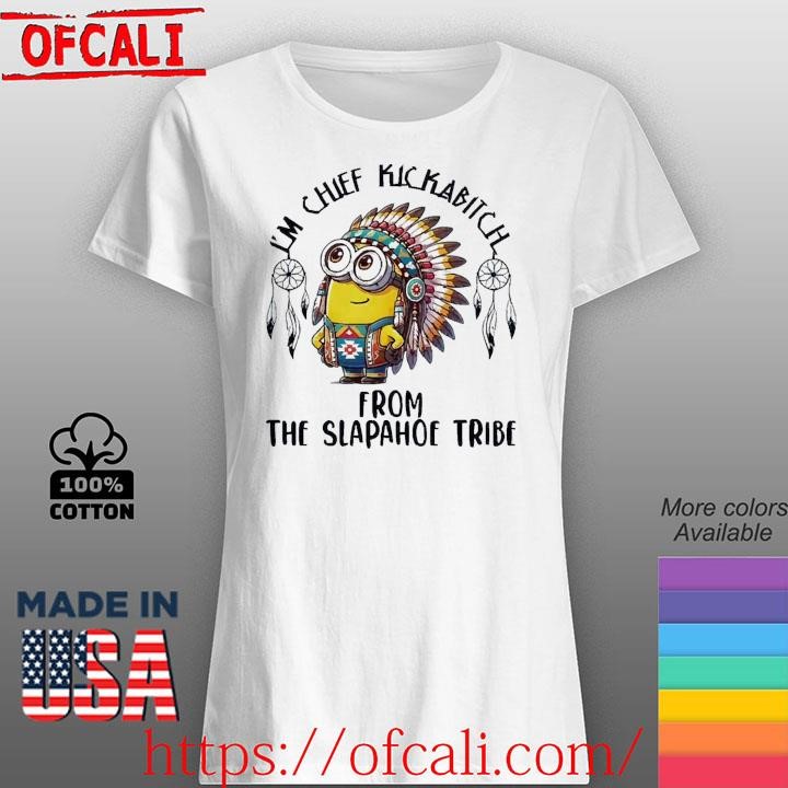Official Minion I'm Chief Kickabitch From The Slapahoe Tribe Shirt ...