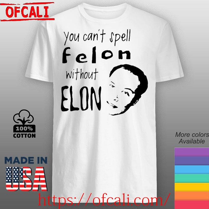 Official You Can't spell Felon without Elon 2025 T-Shirt, hoodie ...